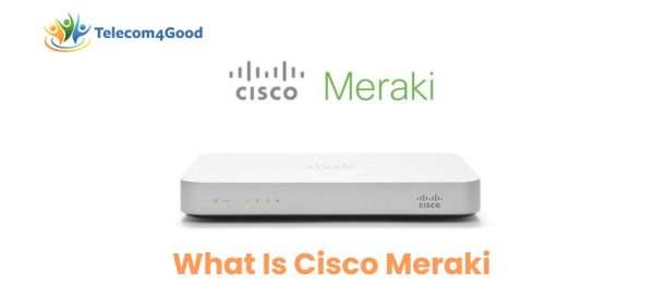 What Is Cisco Meraki - Telecom4Good